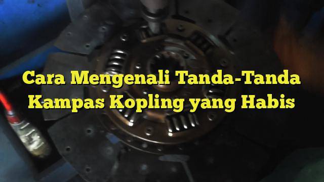Cara Mengenali Tanda-Tanda Kampas Kopling yang Habis - Bengkel Kopling Cara Mengenali Tanda-Tanda Kampas Kopling yang Habis - Bengkel Kopling